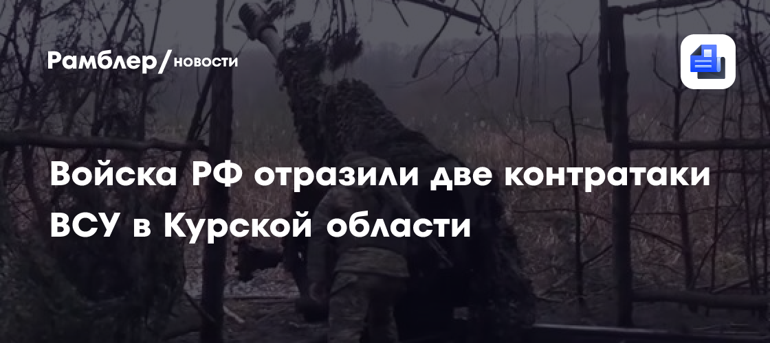 Войска РФ отразили две контратаки ВСУ в Курской области Рамблерновости