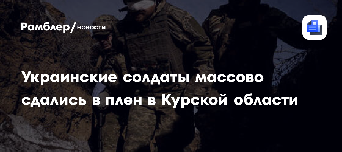 ТАСС в Курской области сдалось в плен большое число солдат ВСУ