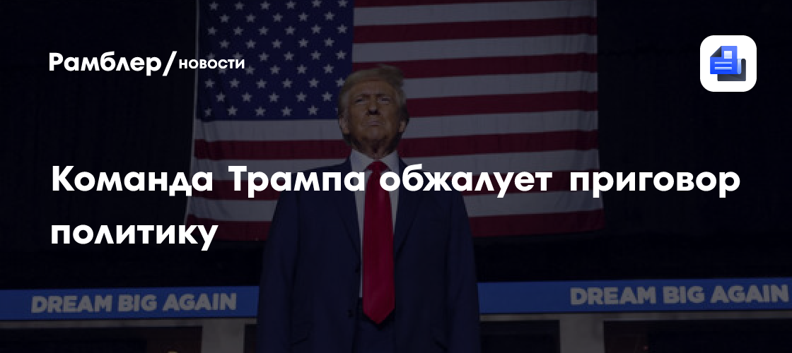 Команда Трампа обжалует приговор политику по делу о фальсификации