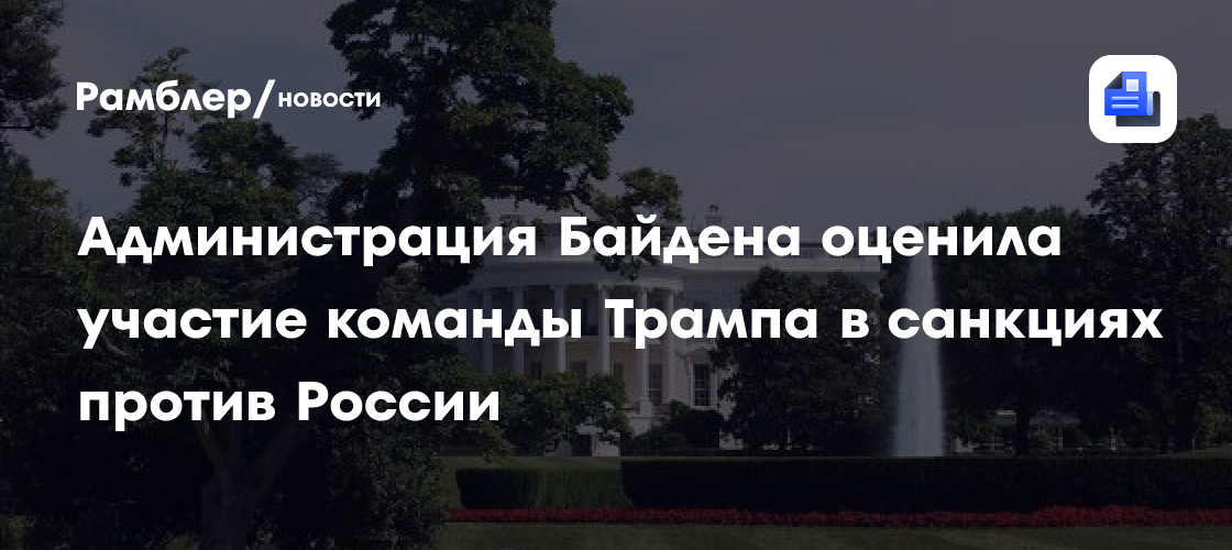 Администрация Байдена оценила участие команды Трампа в санкциях против
