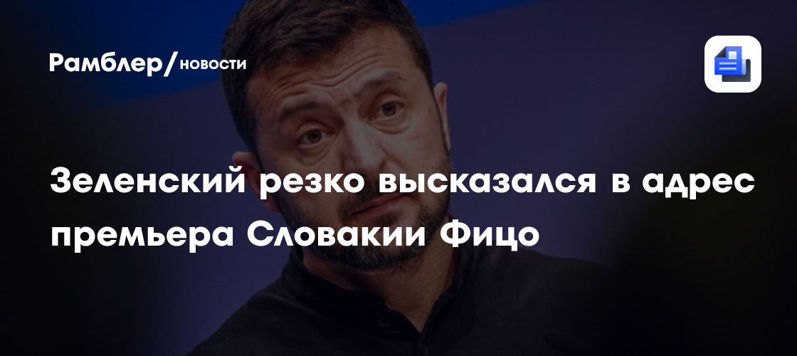 Зеленский резко высказался в адрес премьера Словакии Фицо Рамблерновости
