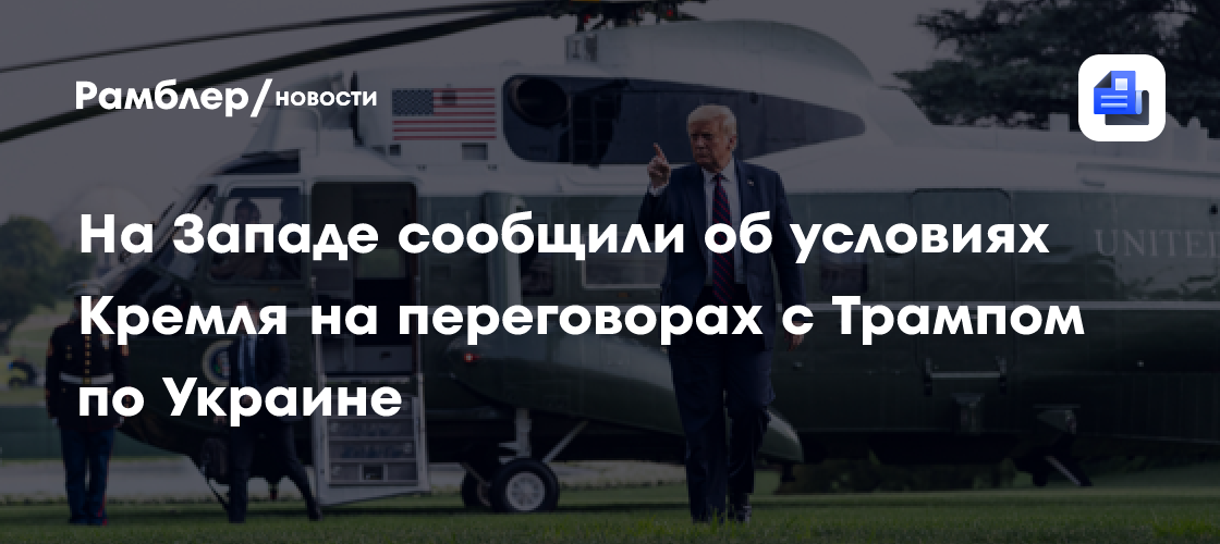На Западе сообщили об условиях Кремля на переговорах с Трампом по