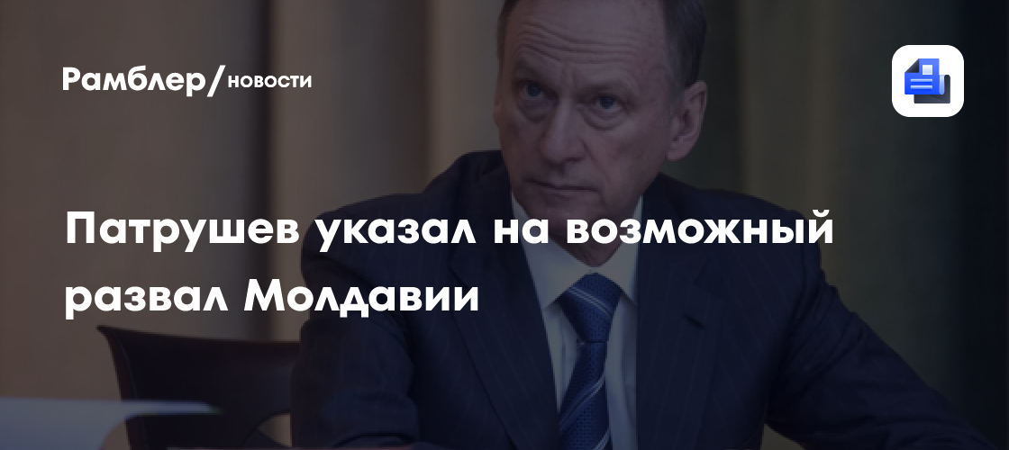 Патрушев указал на возможный развал Молдавии из за ее антироссийской