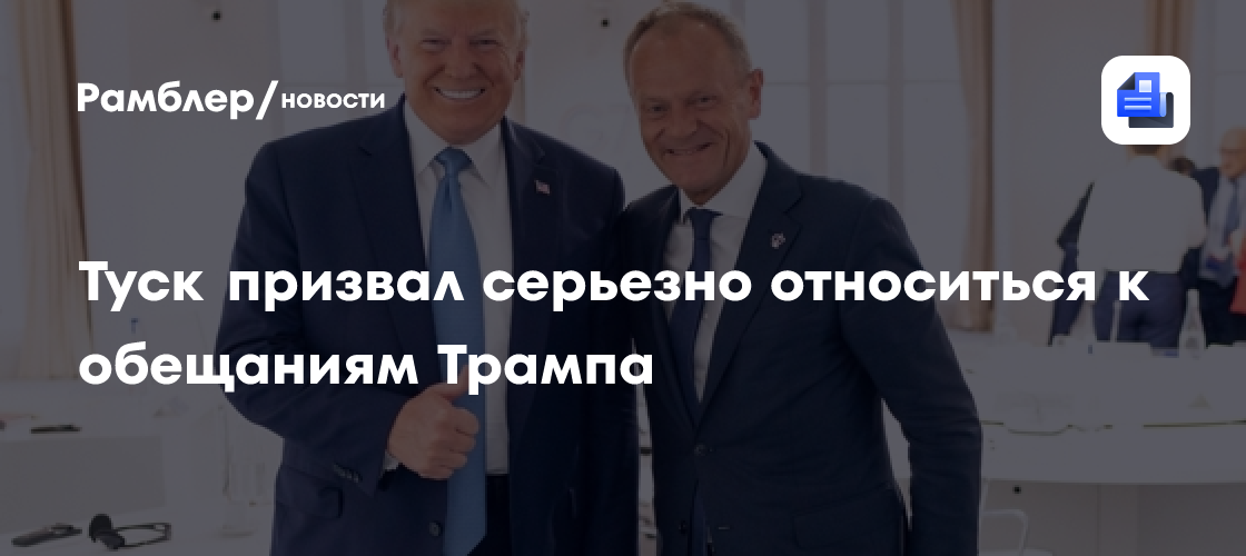 Туск призвал серьезно относиться к обещаниям Трампа Рамблерновости