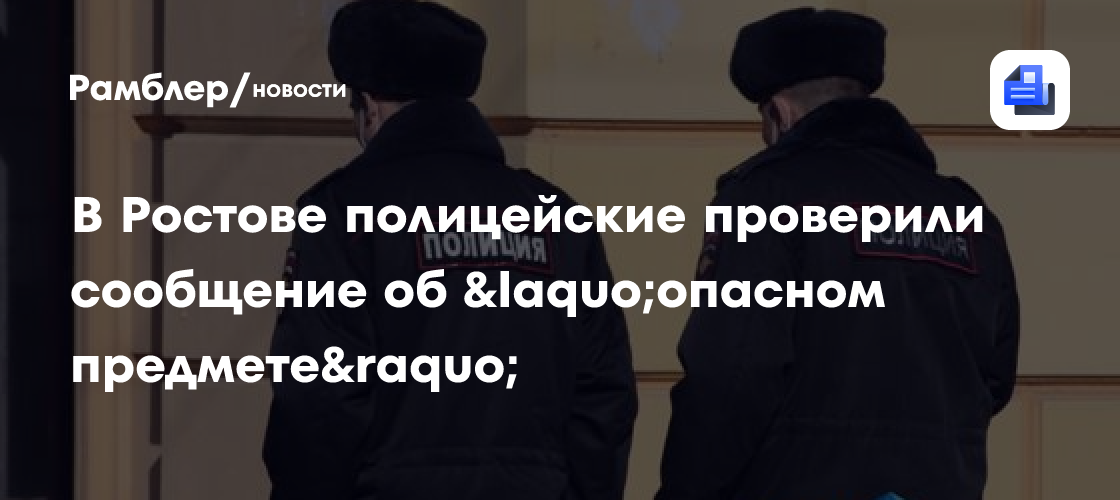 В Ростове полицейские проверили сообщение об «опасном предмете ...