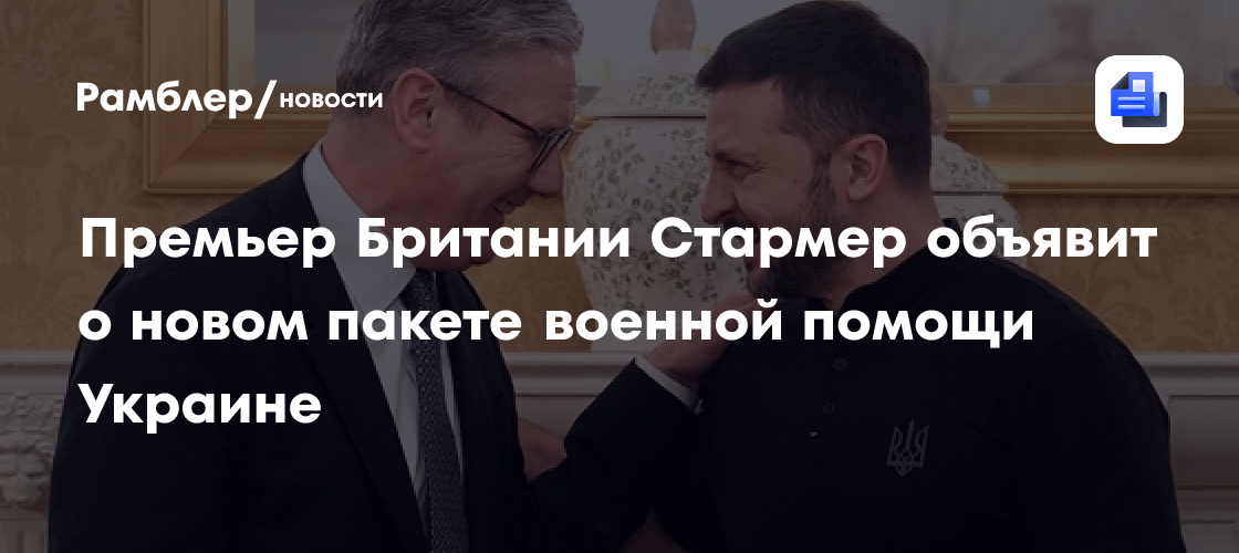Премьер Британии Стармер объявит о новом пакете военной помощи Украине