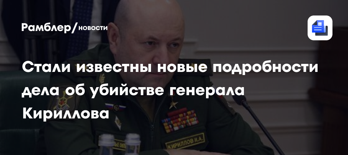 Стали известны новые подробности дела об убийстве генерала Кириллова