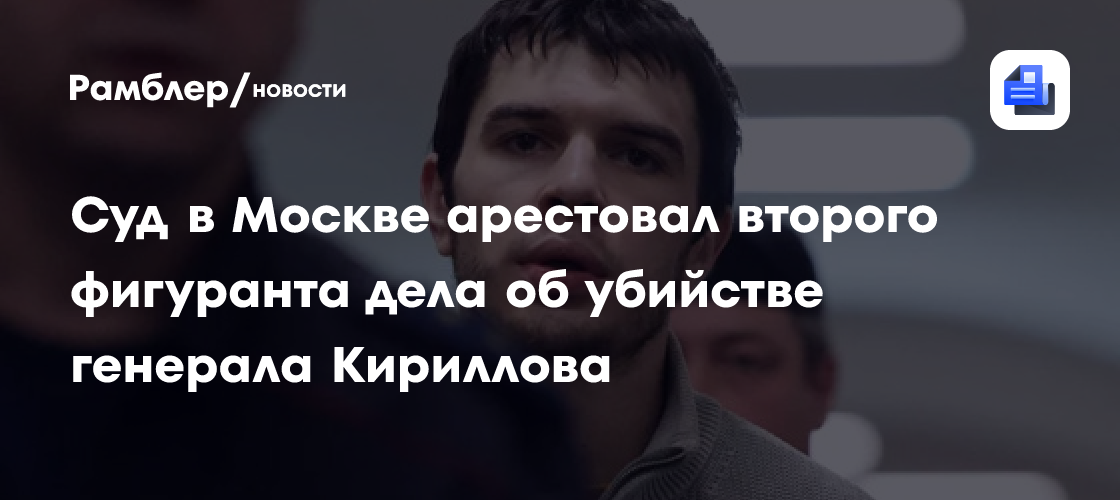 Суд арестовал второго нового фигуранта дела об убийстве генерала