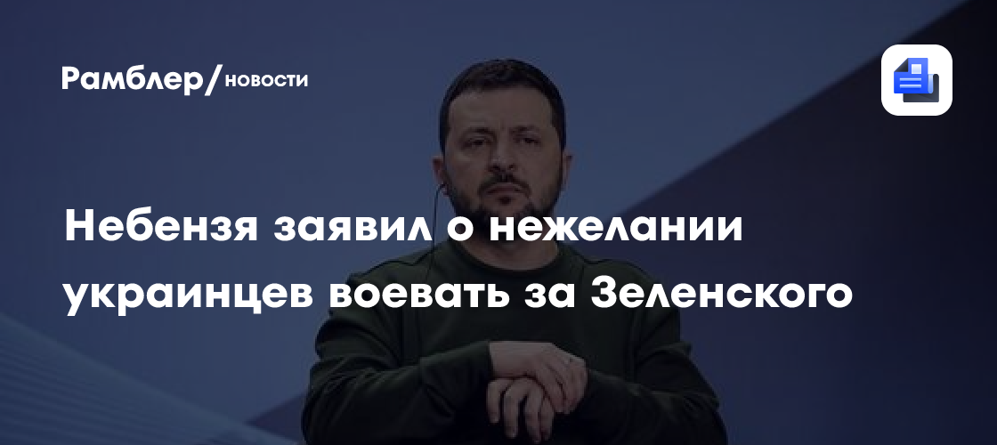 Небензя заявил о нежелании украинцев воевать за Зеленского Рамблер