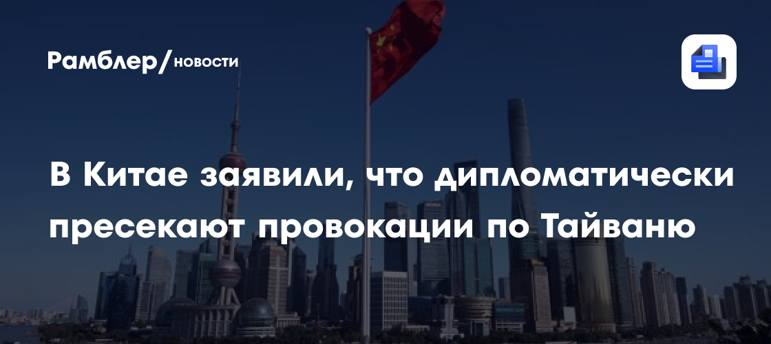 В Китае заявили что дипломатически пресекают провокации по Тайваню