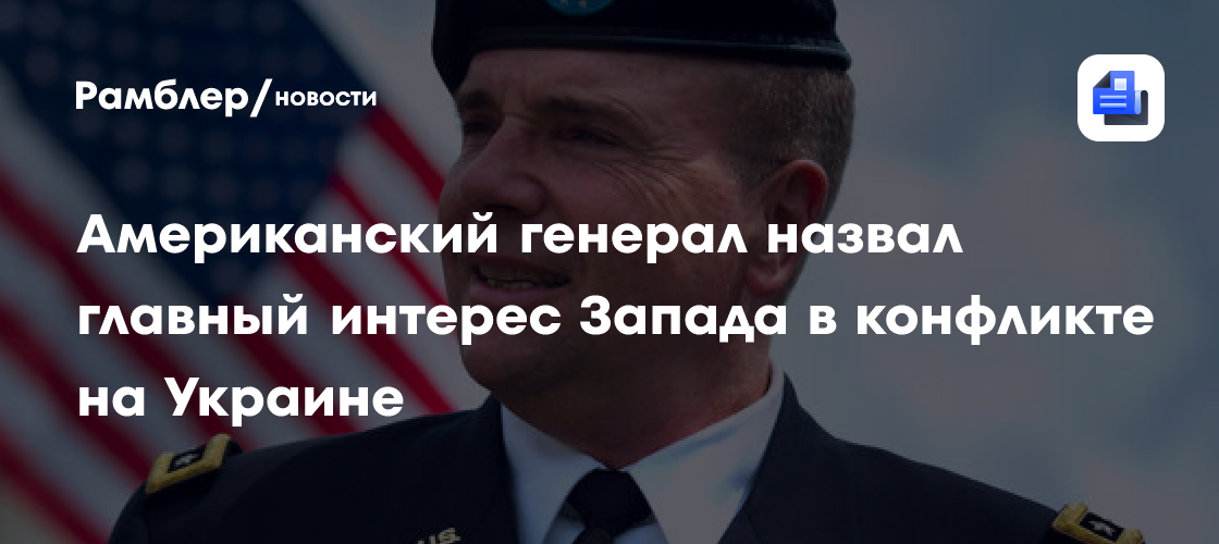 Американский генерал назвал главный интерес Запада в конфликте на