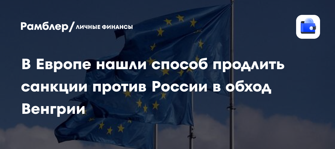 В Европе нашли способ продлить санкции против России Рамблерличные
