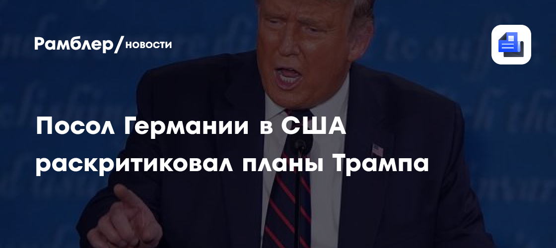 Посол Германии в США раскритиковал планы Трампа Рамблерновости