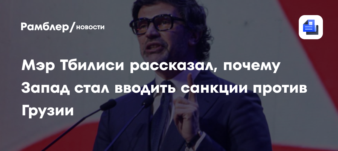 Мэр Тбилиси ответил на вопрос почему Запад стал вводить санкции против