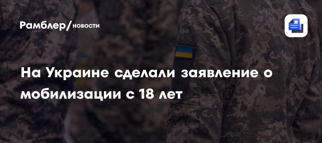 На Украине сделали заявление о мобилизации с 18 лет Рамблерновости