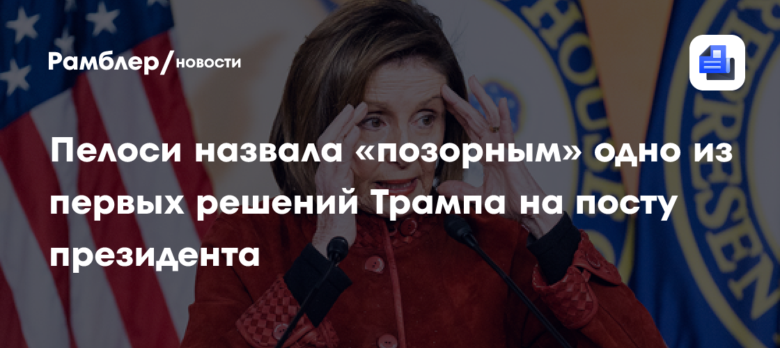Пелоси назвала позорным одно из первых решений Трампа на посту