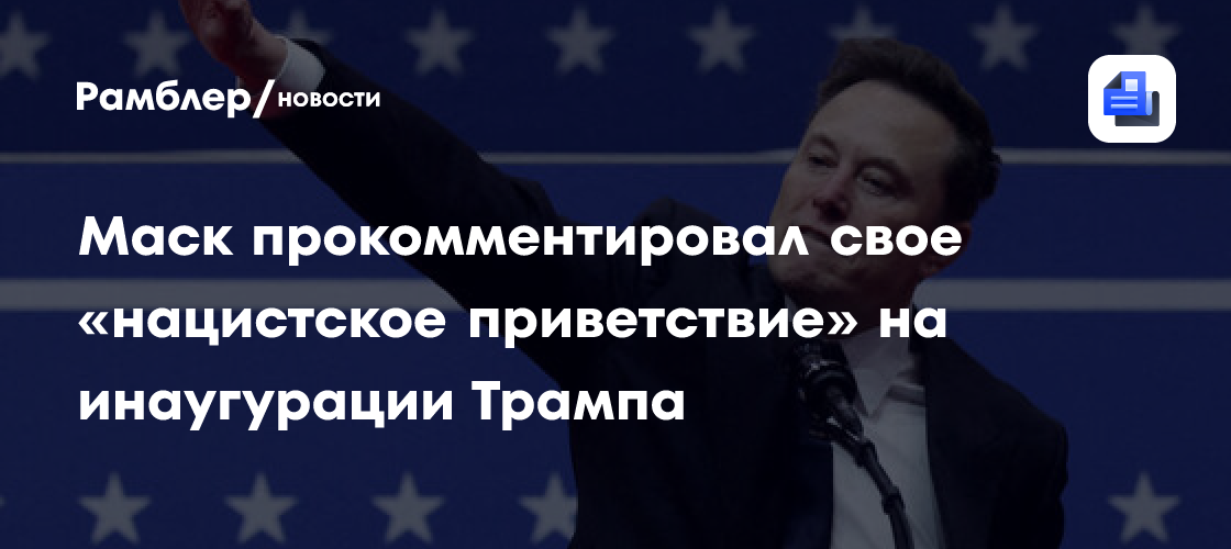 Маск прокомментировал свое нацистское приветствие на инаугурации
