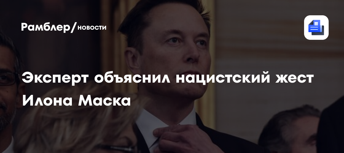 Эксперт объяснил нацистский жест Илона Маска Рамблерновости