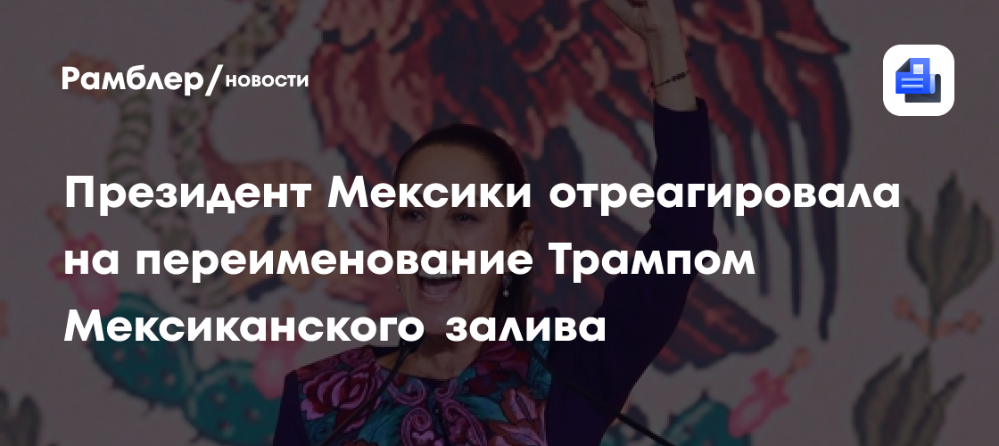 Президент Мексики отреагировала на переименование Трампом Мексиканского