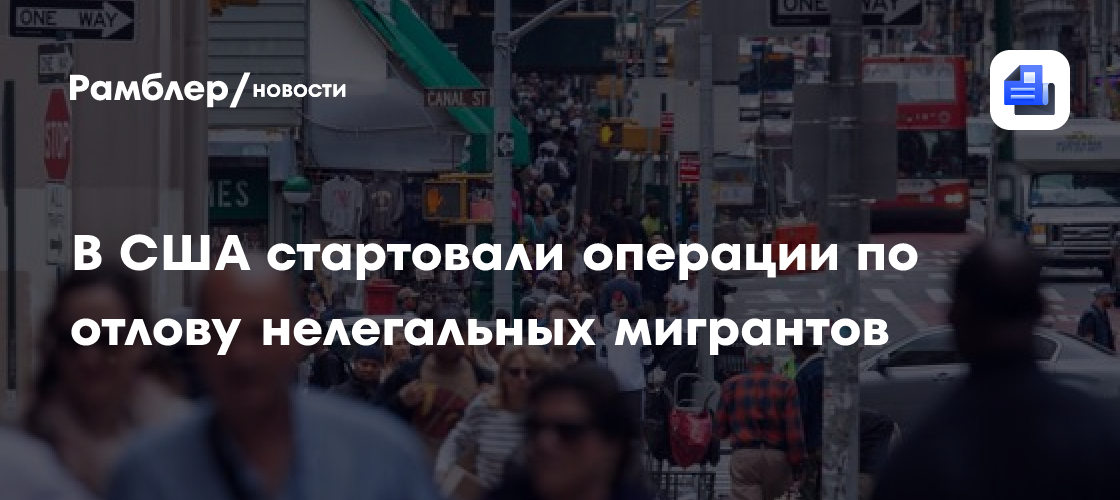 В США стартовали операции по отлову нелегальных мигрантов Рамблерновости