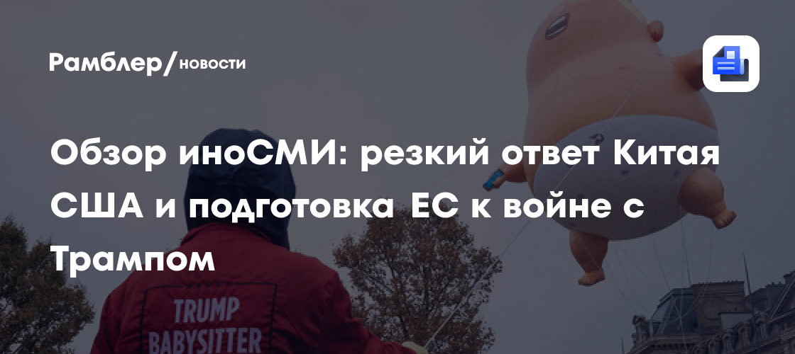 Обзор иноСМИ резкий ответ Китая США и подготовка ЕС к войне с Трампом
