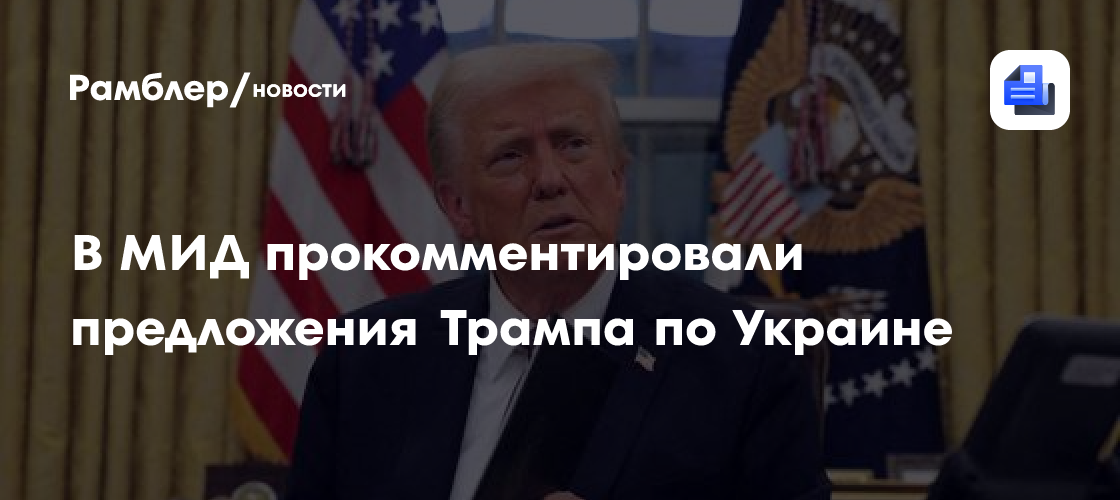 В МИД прокомментировали предложения Трампа по Украине Рамблерновости