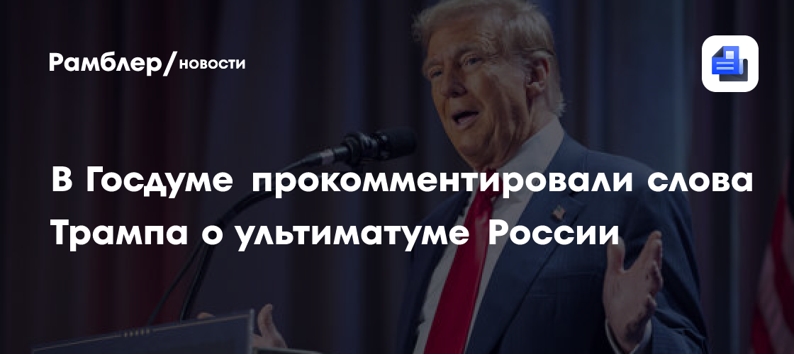 В Госдуме прокомментировали слова Трампа о ультиматуме России Рамблер