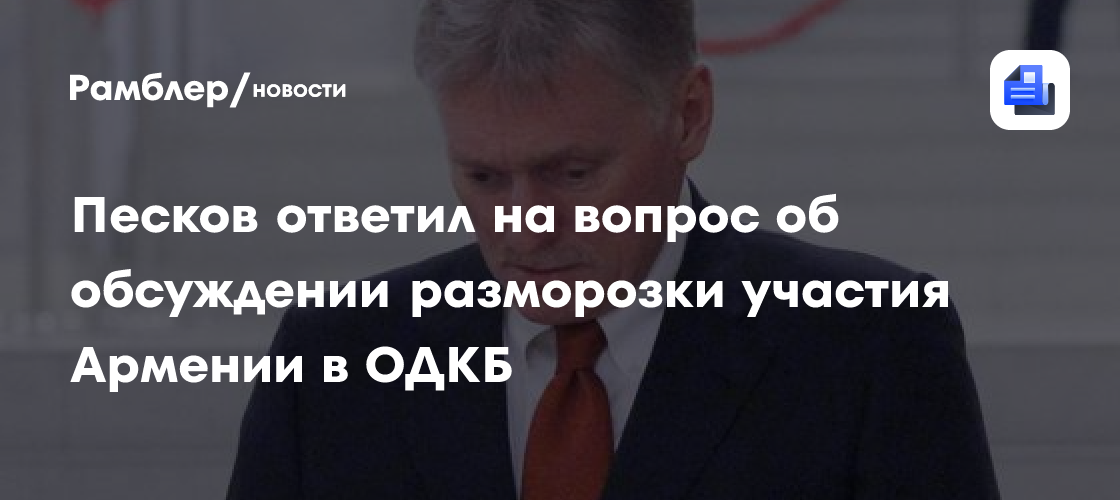 Песков высказался о возможном выходе Армении из ОДКБ Рамблерновости