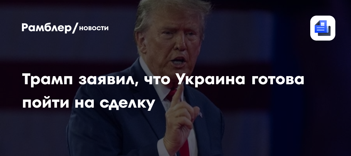 Трамп заявил о готовности Украины заключить сделку по урегулированию