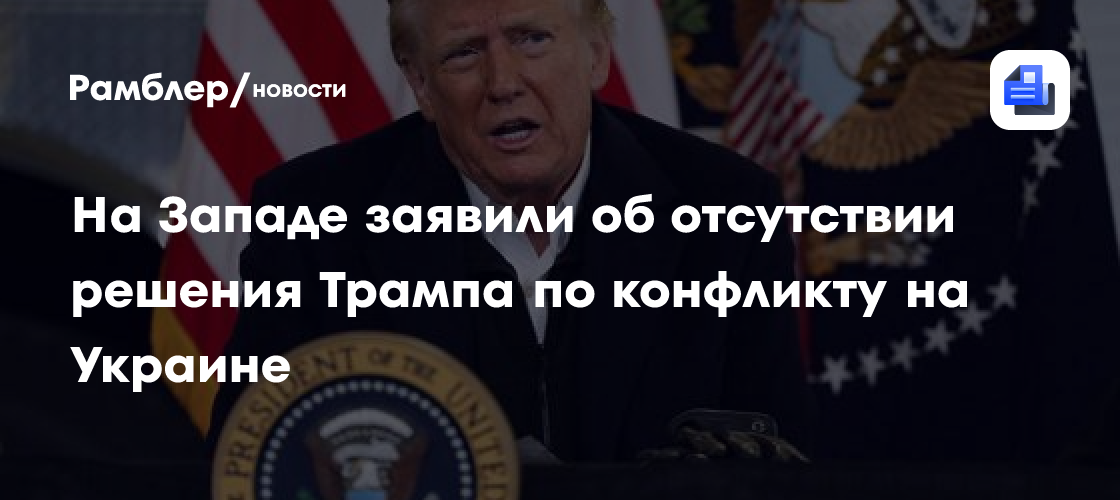 На Западе заявили об отсутствии решения Трампа по конфликту на Украине