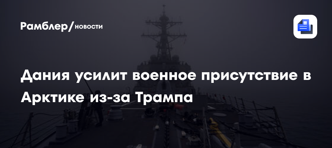 Дания усилит военное присутствие в Арктике из за Трампа Рамблерновости