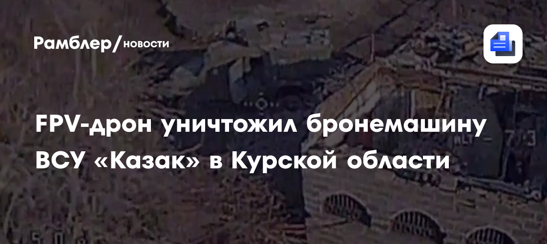 Fpv дрон уничтожил бронемашину ВСУ Казак в Курской области Рамблер