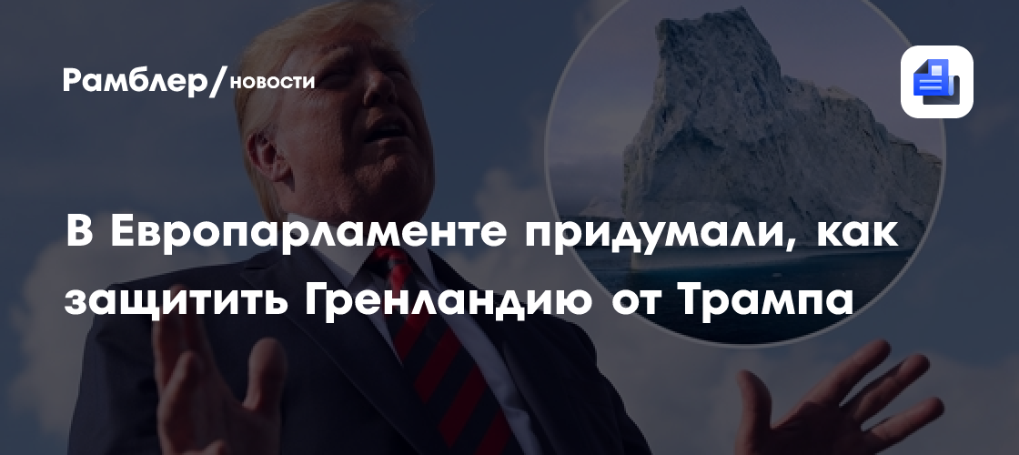 В Европарламенте придумали как защитить Гренландию от Трампа Рамблер
