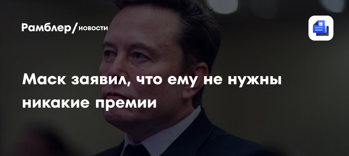 Маск заявил что ему не нужны никакие премии Рамблерновости