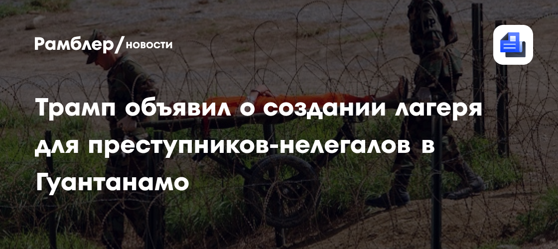 Трамп объявил о создании лагеря для преступников нелегалов в Гуантанамо