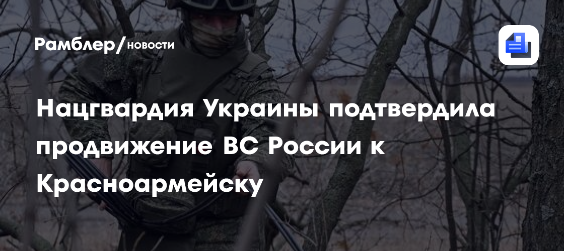 Нацгвардия Украины подтвердила продвижение ВС России к Красноармейску