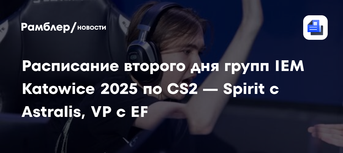 Расписание второго дня групп IEM Katowice 2025 по CS2 — Spirit с Astralis, VP с EF - Рамблер/новости