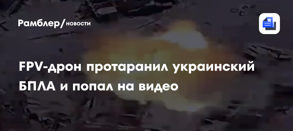 Fpv дрон протаранил украинский БПЛА и попал на видео Рамблерновости