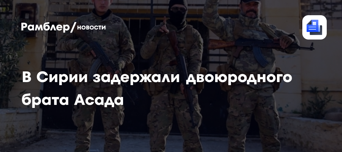 В Сирии задержали двоюродного брата Асада Рамблерновости