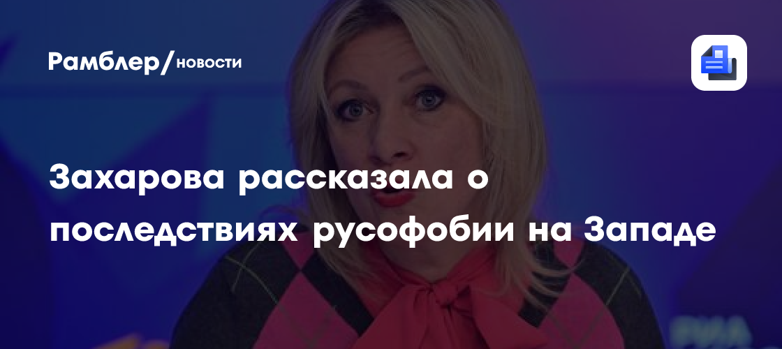 Захарова рассказала о последствиях русофобии на Западе Рамблерновости