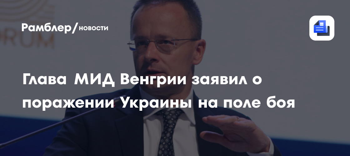 Глава МИД Венгрии заявил о поражении Украины на поле боя Рамблерновости