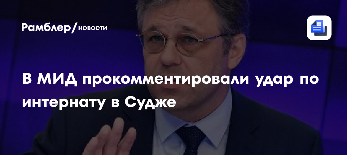 В МИД прокомментировали удар по интернату в Судже Рамблерновости