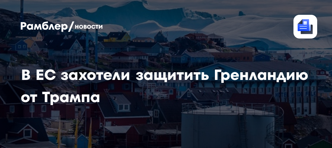 В ЕС захотели защитить Гренландию от Трампа Рамблерновости