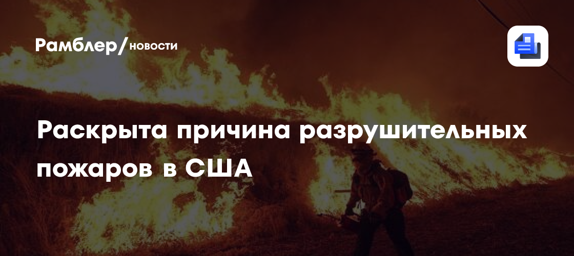 Раскрыта причина разрушительных пожаров в США Рамблерновости