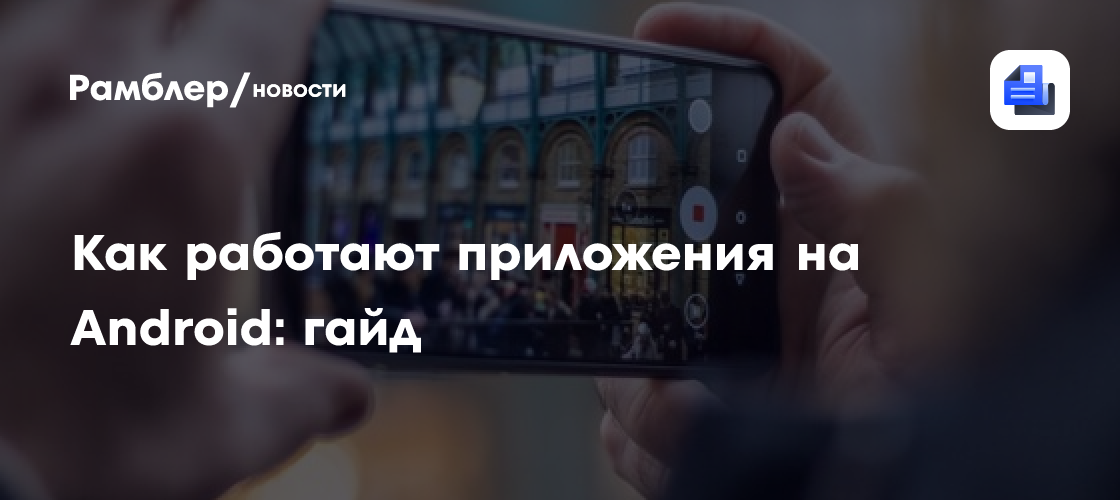 Как работают приложения на Android: гайд - Рамблер/новости