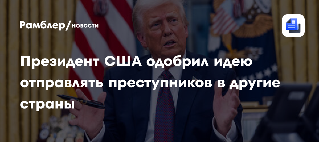 Трамп выступил за высылку преступников из США в другие страны Рамблер