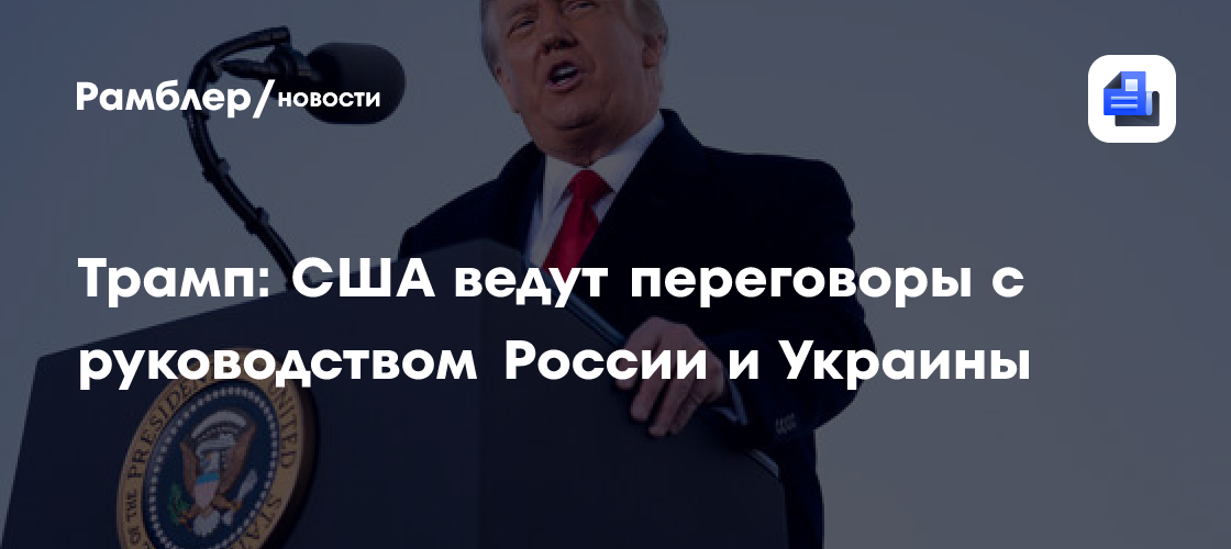 Трамп США ведут переговоры с руководством России и Украины Рамблер