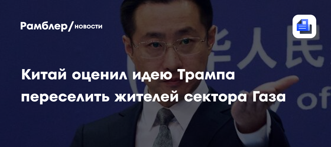 Китай оценил идею Трампа переселить жителей сектора Газа Рамблерновости