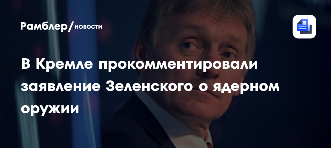 В Кремле прокомментировали заявление Зеленского о ядерном оружии