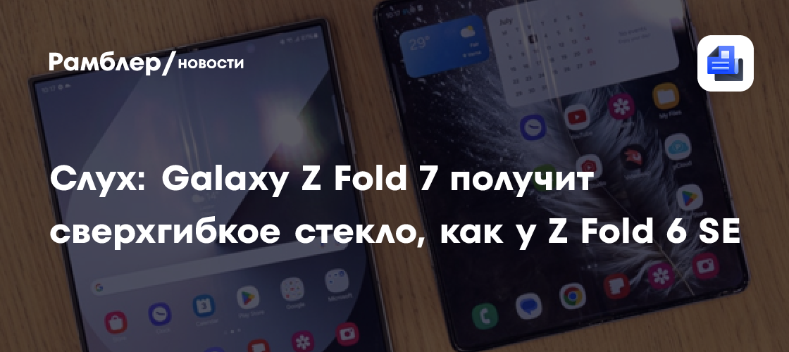 Слух: Galaxy Z Fold 7 получит сверхгибкое стекло, как у Z Fold 6 SE ...